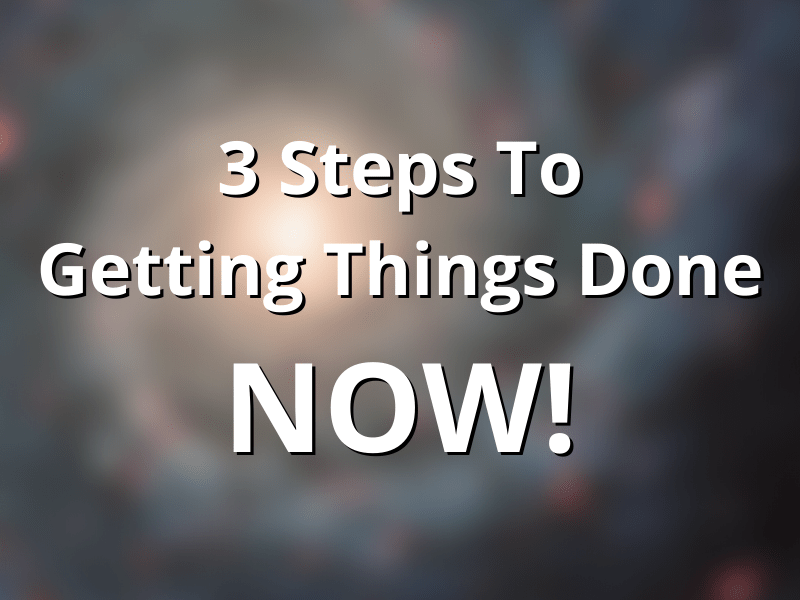3 Steps To Getting Things Done NOW! - Thom Byxbe's Research Desk