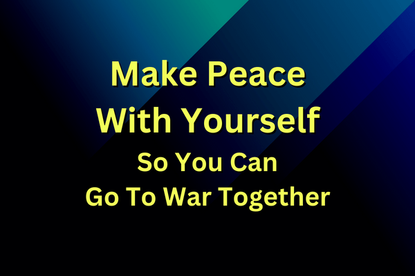 Make Peace With Yourself So You Can Go To War Together - Thom Byxbe's ...