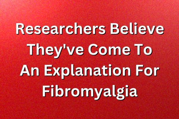 Researchers Believe They've Come To An Explanation For Fibromyalgia - Thom Byxbe's Research Desk