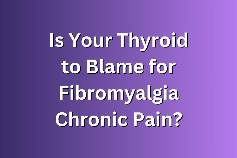 Is Your Thyroid to Blame for Fibromyalgia Chronic Pain? - Thom Byxbe's Research Desk