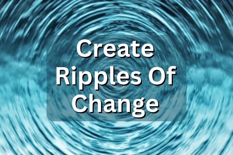 Create Ripples Of Change - Thom Byxbe's Research Desk
