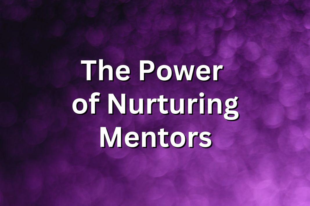 The Power of Nurturing Mentors - Thom Byxbe's Research Desk