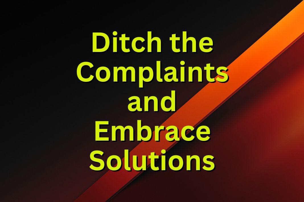 Ditch the Complaints and Embrace Solutions - Thom Byxbe's Research Desk