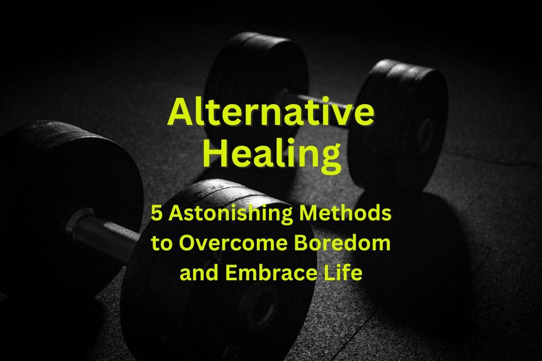 Alternative Healing: 5 Astonishing Methods to Overcome Boredom and Embrace - Thom Byxbe's ...