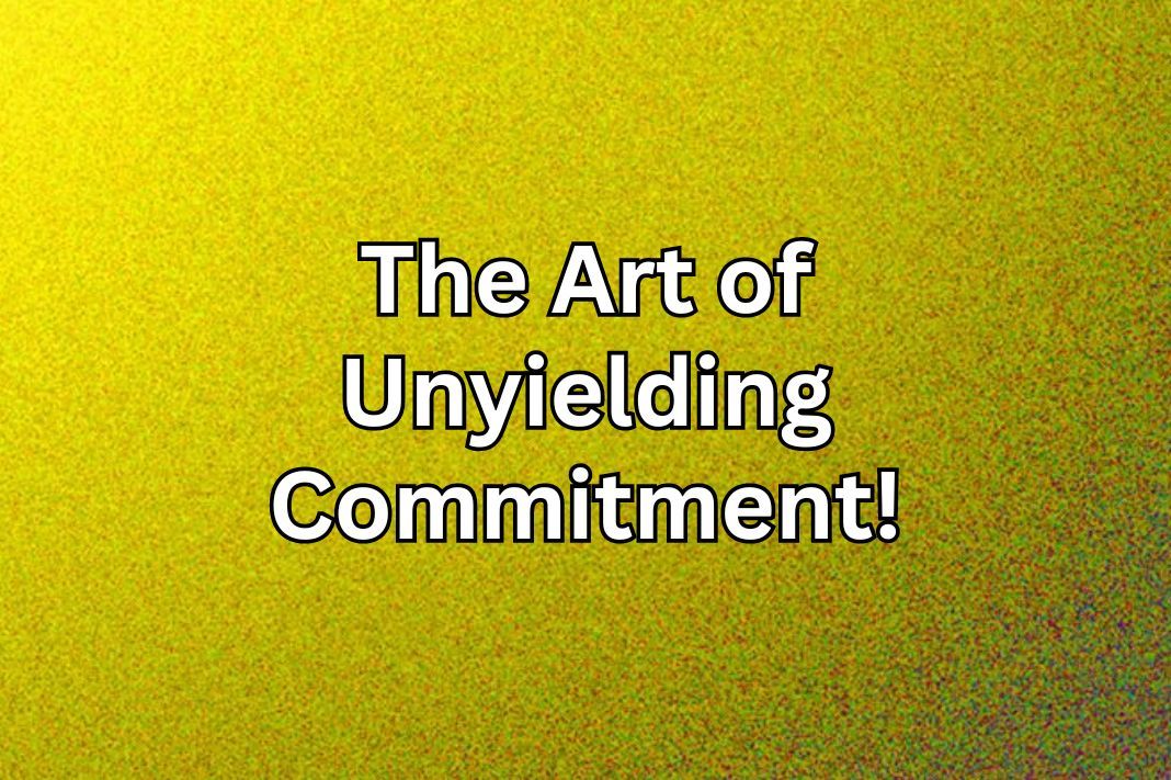 The Art of Unyielding Commitment! - Thom Byxbe's Research Desk
